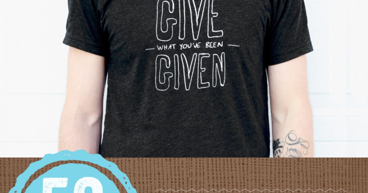 Flash Sale: Give What You've Been Given Shirts 50% Off! - Tiny Shiny Home